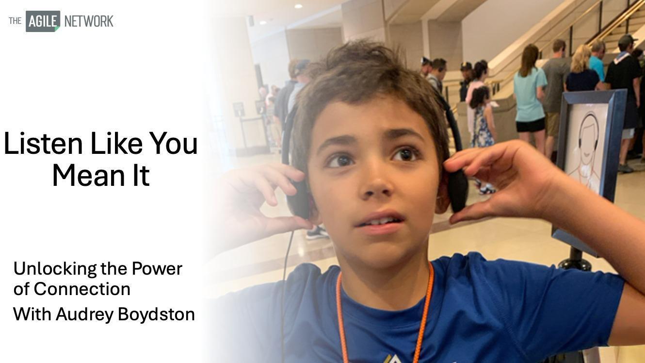 Listen Like You Mean It: Unlocking the Power of Connection with Audrey Boydston - The Agile Network
