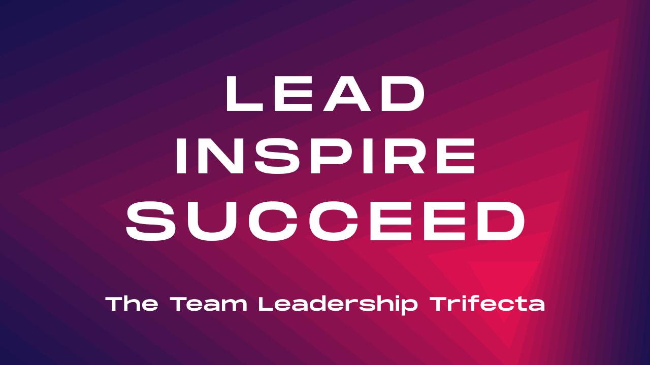 Lead, Inspire, Succeed: The Team Leadership Trifecta - The Agile Network