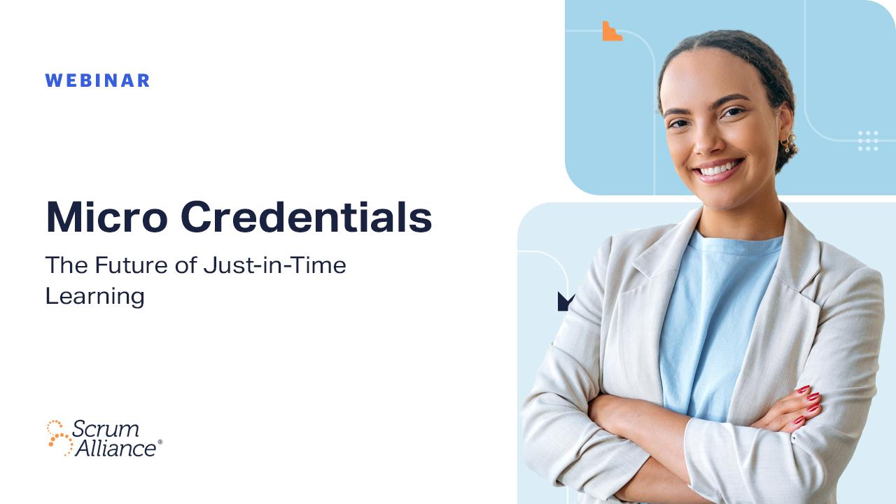 Scrum Alliance Presents - Microcredentials- The Future of Just-in-Time Learning with Danielle ...