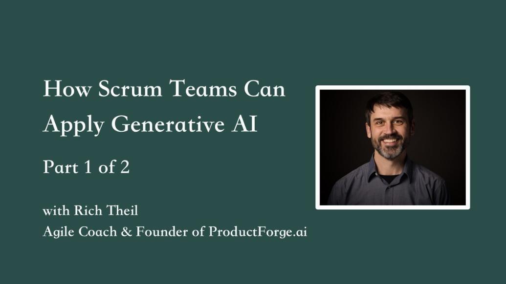 How Scrum Teams Can Apply Generative AI (Part 1 of 2) - Rich Theil - The Agile Network