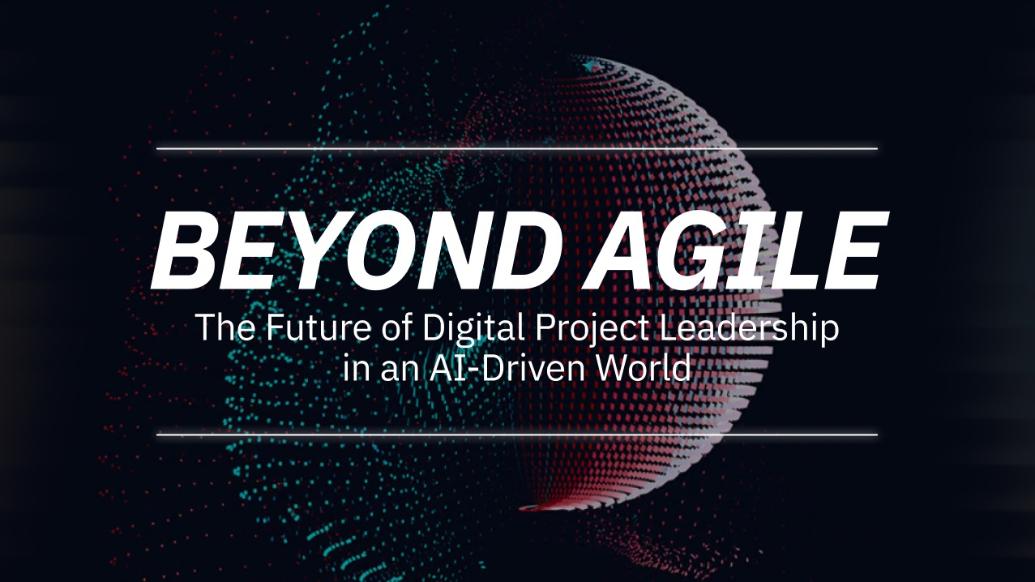 Beyond Agile: The Future of Digital Project Leadership in an AI-Driven World - Panel of Experts ...