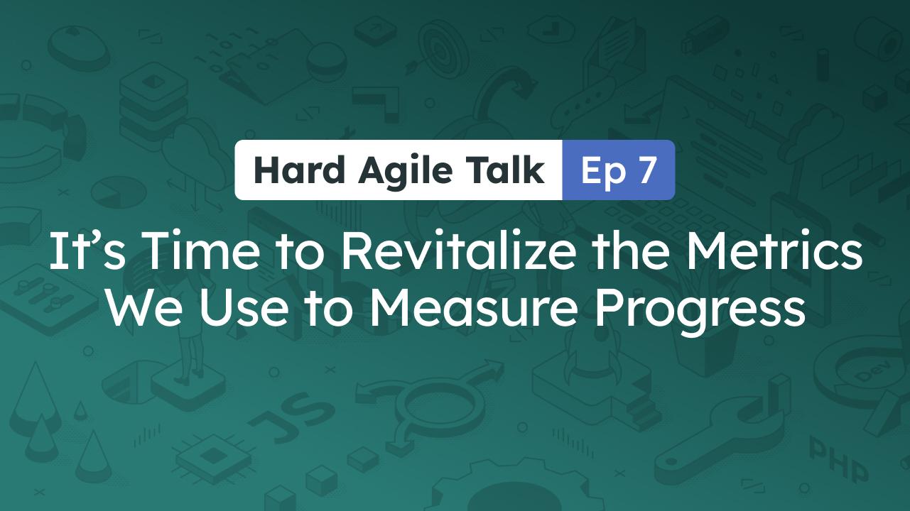 Hard Agile Talk - It’s Time to Revitalize the Metrics We Use to Measure ...